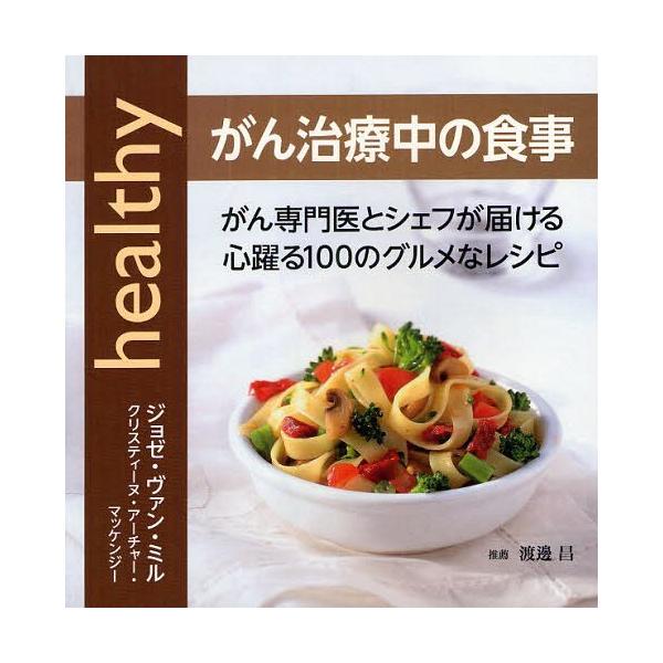 【発売日：2012年04月27日】ジョゼ・ヴァン・ミル/著 クリスティーヌ・アーチャー・マッケンジー/著 加野敬子/訳/がん治療中の食事 がん専門医とシェフが届ける心躍る100のグルメなレシピ / 原タイトル:healthy eating ...