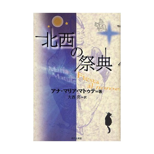 【発売日：2012年04月28日】アナ・マリア・マトゥテ 大西亮/北西の祭典 / 原タイトル:Fiesta al Noroeste (セルバンテス賞コレクション 10)、メディア：BOOK、発売日：2012/04、重量：340g、商品コード...