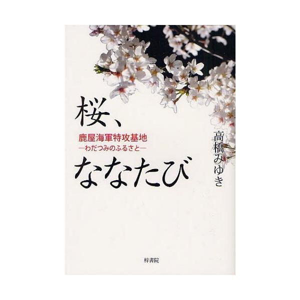 【発売日：2012年05月28日】高橋みゆき/著/桜、ななたび 鹿屋海軍特攻基地 わだつみのふるさと、メディア：BOOK、発売日：2012/05、重量：340g、商品コード：NEOBK-1247190、JANコード/ISBNコード：9784...