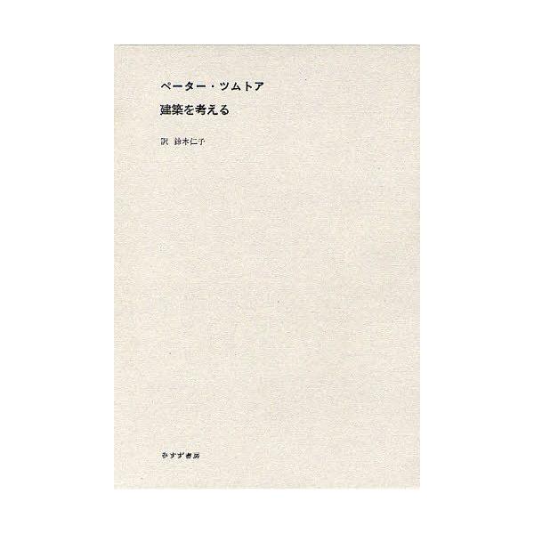 【発売日：2012年05月21日】ペーター・ツムトア/〔著〕 鈴木仁子/訳/建築を考える / 原タイトル:ARCHITEKTUR DENKEN、メディア：BOOK、発売日：2012/05、重量：340g、商品コード：NEOBK-125231...