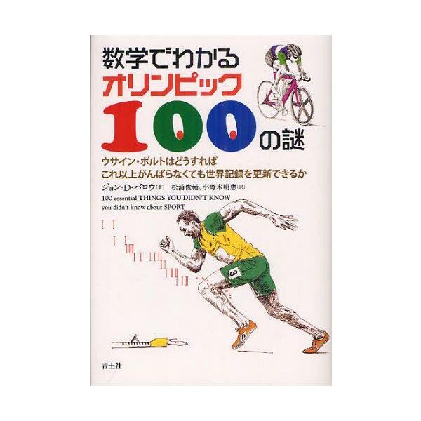 【発売日：2012年06月23日】ジョン・D・バロウ/著 松浦俊輔/訳 小野木明恵/訳/数学でわかるオリンピック100の謎 ウサイン・ボルトはどうすればこれ以上がんばらなくても世界記録を更新できるか / 原タイトル:100 Essentia...