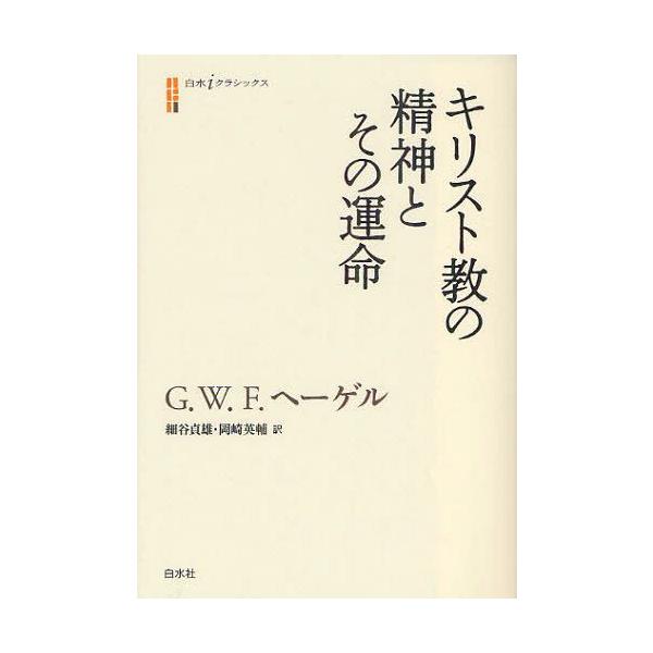 【発売日：2012年06月24日】G・W・F・ヘーゲル/著 細谷貞雄/訳 岡崎英輔/訳/キリスト教の精神とその運命 / 原タイトル:Der Geist des Christentums und sein Schicksal (白水iクラシッ...