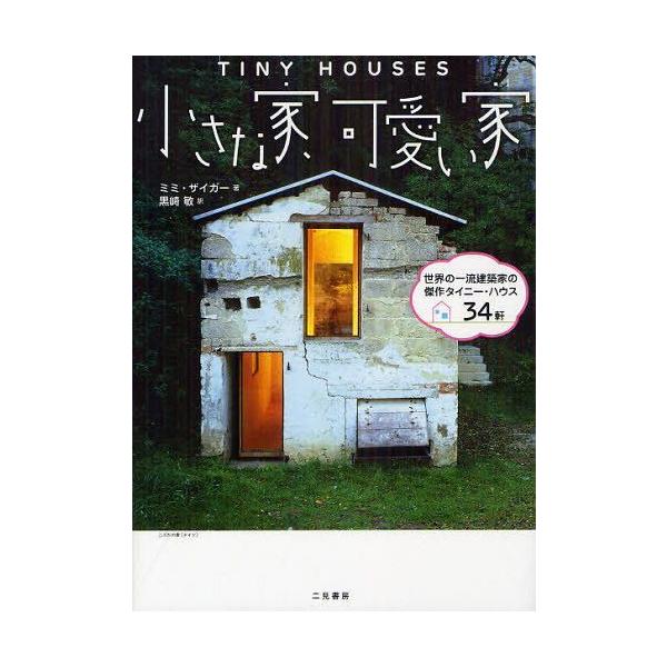 【発売日：2012年06月23日】ミミ・ザイガー/著 黒崎敏/訳/小さな家、可愛い家 世界の一流建築家の傑作タイニー・ハウス34軒 / 原タイトル:TINY HOUSES、メディア：BOOK、発売日：2012/06、重量：451g、商品コー...