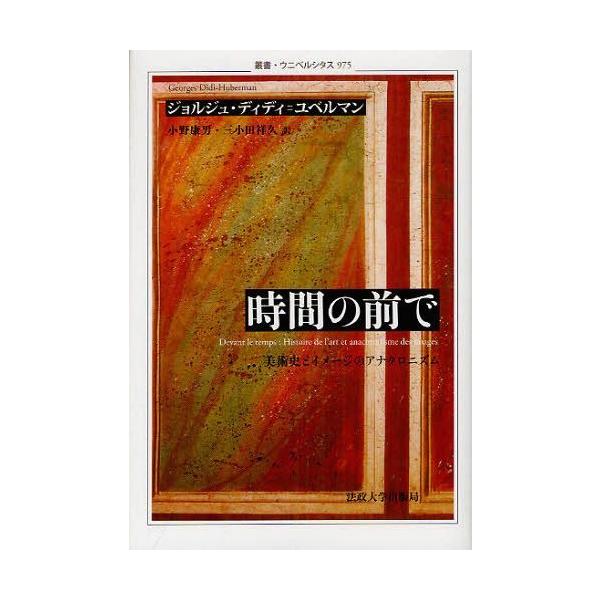 【発売日：2012年06月24日】ジョルジュ・ディディ=ユベルマン/〔著〕 小野康男/訳 三小田祥久/訳/時間の前で 美術史とイメージのアナクロニズム / 原タイトル:DEVANT LE TEMPS (叢書・ウニベルシタス 975)、メディ...