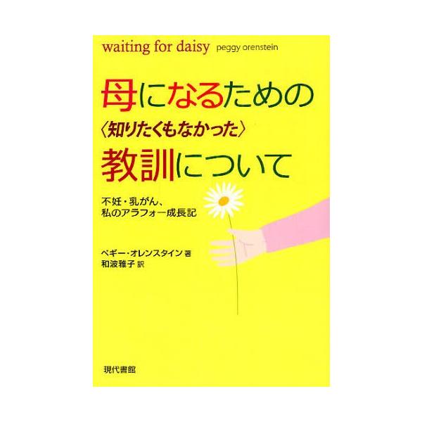 【発売日：2012年08月06日】ペギー・オレンスタイン/著 和波雅子/訳/母になるための〈知りたくもなかった〉教訓について 不妊・乳がん・私のアラフォー成長記 / 原タイトル:Waiting for Daisy、メディア：BOOK、発売日...