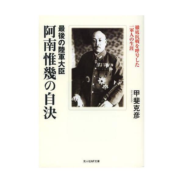 【発売日：2012年09月21日】甲斐克彦/著/最後の陸軍大臣阿南惟幾の自決 徹底抗戦を呼号した一軍人の生涯 (光人社NF文庫)、メディア：BOOK、発売日：2012/09、重量：150g、商品コード：NEOBK-1333811、JANコー...