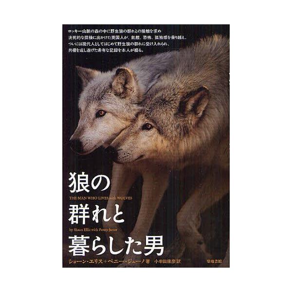 【発売日：2012年08月26日】ショーン・エリス/著 ペニー・ジューノ/著 小牟田康彦/訳/狼の群れと暮らした男 / 原タイトル:THE MAN WHO LIVES WITH WOLVES、メディア：BOOK、発売日：2012/08、重量...