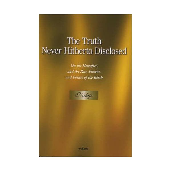 【発売日：2012年09月28日】Nichijo/著/The Truth Never Hitherto Disclosed On the Hereafter and the Past Present and Future of the Ea...