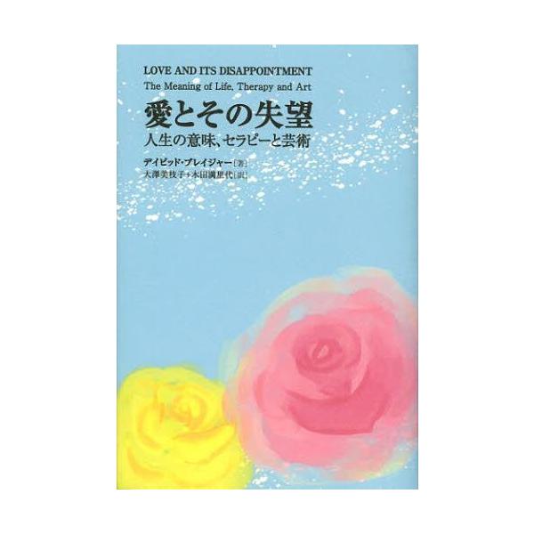 【発売日：2012年09月17日】デイビッド・ブレイジャー/著 大澤美枝子/訳 木田満里代/訳/愛とその失望 人生の意味、セラピーと芸術 / 原タイトル:LOVE AND ITS DISAPPOINTMENT、メディア：BOOK、発売日：2...