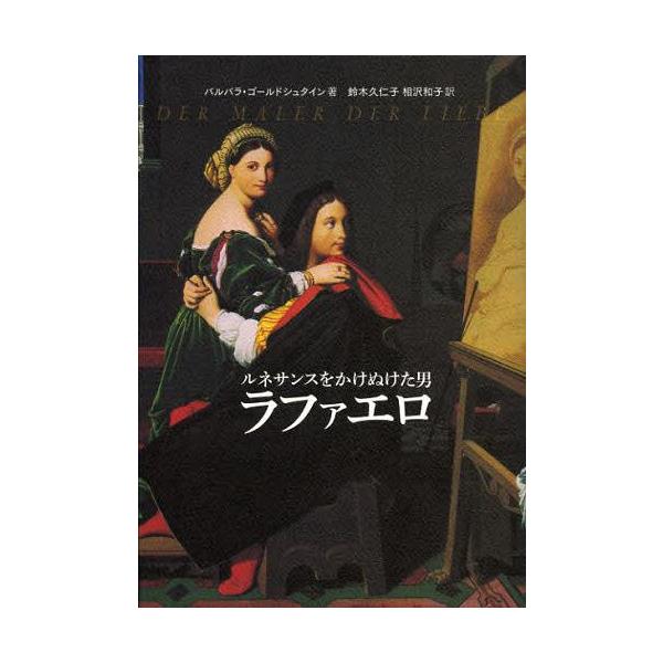 【発売日：2012年09月21日】バルバラ・ゴールドシュタイン/著 鈴木久仁子/訳 相沢和子/訳/ルネサンスをかけぬけた男ラファエロ / 原タイトル:DER MALER DER LIEBE、メディア：BOOK、発売日：2012/09、重量：...