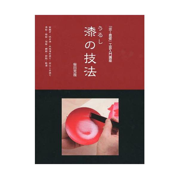 【発売日：2012年09月23日】柴田克哉/〔著〕/漆の技法 「炎芸術」工芸入門講座 金継ぎ・拭き漆・木地溜め塗り・目はじき塗り・漆絵・蒔絵・箔絵・螺鈿・卵殻・乾漆、メディア：BOOK、発売日：2012/09、重量：454g、商品コード：N...