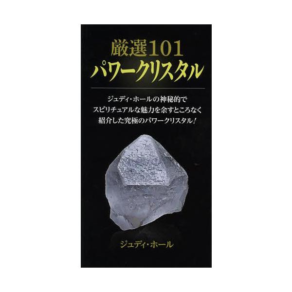 【発売日：2012年10月05日】ジュディ・ホール/著 福山良広/訳/厳選101パワークリスタル ジュディ・ホールの神秘的でスピリチュアルな魅力を余すところなく紹介した究極のパワークリスタル! / 原タイトル:101 POWER CRYST...