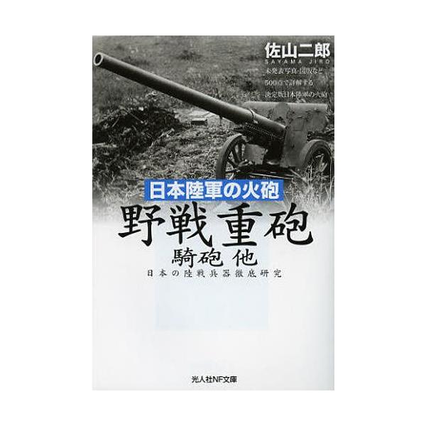 【発売日：2012年11月19日】佐山二郎/著/野戦重砲 騎砲他 日本陸軍の火砲 日本の陸戦兵器徹底研究 (光人社NF文庫)、メディア：BOOK、発売日：2012/11、重量：150g、商品コード：NEOBK-1365587、JANコード/...