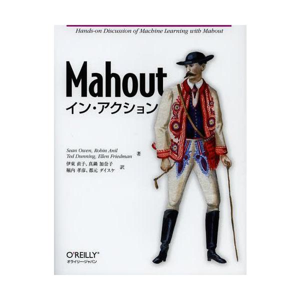 【発売日：2012年10月29日】SeanOwen/著 RobinAnil/著 TedDunning/著 EllenFriedman/著 伊東直子/訳 真鍋加奈子/訳 堀内孝彦/訳 都元ダイスケ/訳/Mahoutイン・アクション / 原タイ...