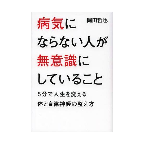【発売日：2012年10月28日】岡田哲也/著/病気にならない人が無意識にしていること 5分で人生を変える体と自律神経の整え方、メディア：BOOK、発売日：2012/10、重量：340g、商品コード：NEOBK-1375622、JANコード...