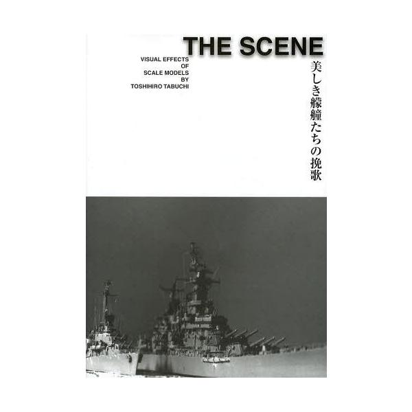 【発売日：2012年11月11日】田渕稔浩/著/THE SCENE 美しき艨艟たちの挽歌 VISUAL EFFECTS OF SCALE MODELS BY TOSHIHIRO TABUCHI、メディア：BOOK、発売日：2012/11、重...