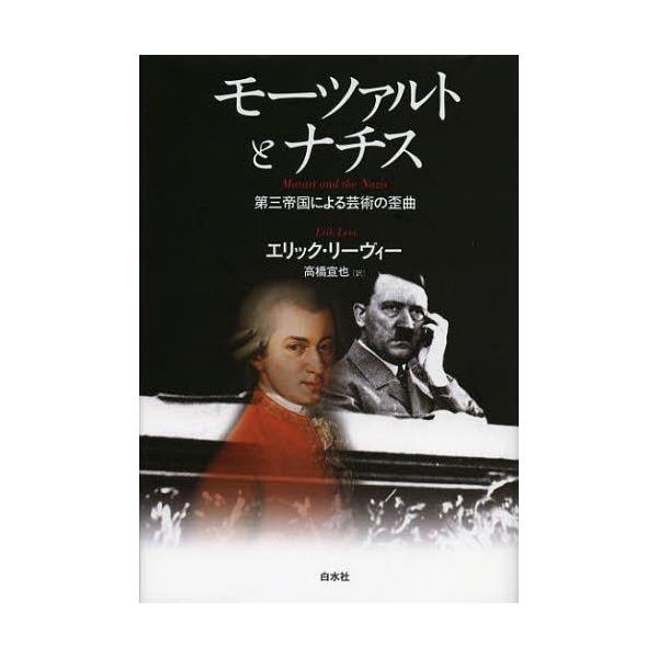 【発売日：2012年12月13日】エリック・リーヴィー/著 高橋宣也/訳/モーツァルトとナチス 第三帝国による芸術の歪曲 / 原タイトル:MOZART AND THE NAZIS、メディア：BOOK、発売日：2012/12、重量：340g、...