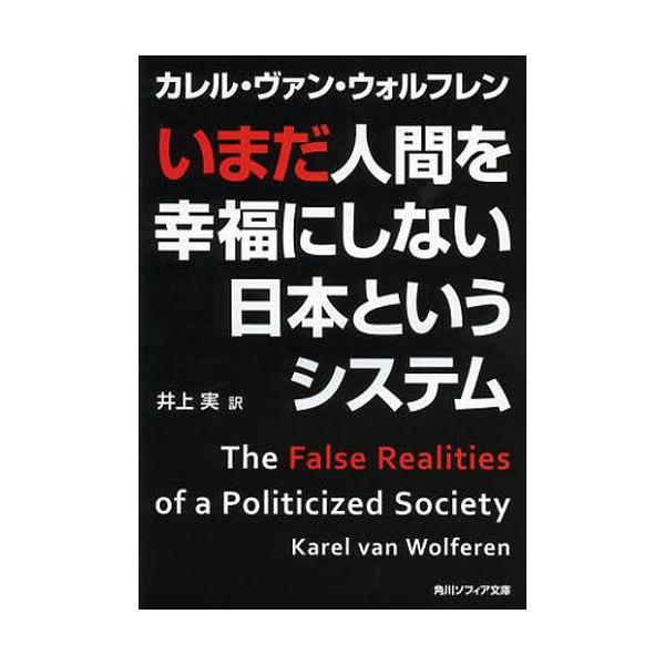 【発売日：2012年12月22日】カレル・ヴァン・ウォルフレン/〔著〕 井上実/訳/いまだ人間を幸福にしない日本というシステム / 原タイトル:The False Realities of a Politicized Society (角川...