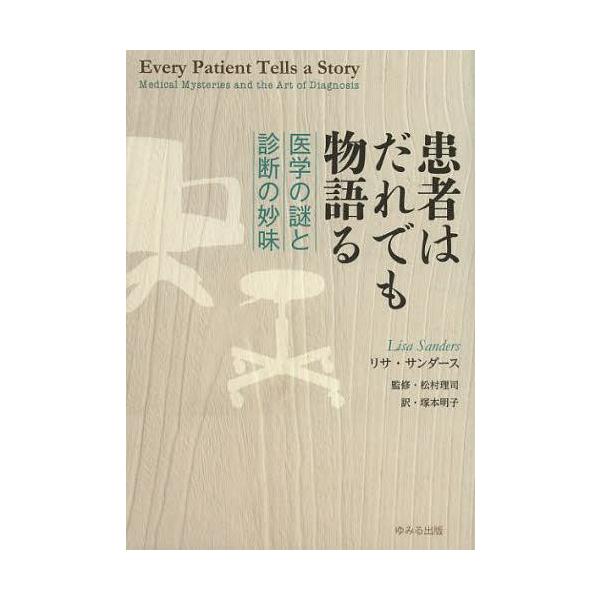 【発売日：2012年12月28日】リサ・サンダース/〔著〕 松村理司/監修 塚本明子/訳/患者はだれでも物語る 医学の謎と診断の妙味 / 原タイトル:Every Patient Tells a Story、メディア：BOOK、発売日：201...