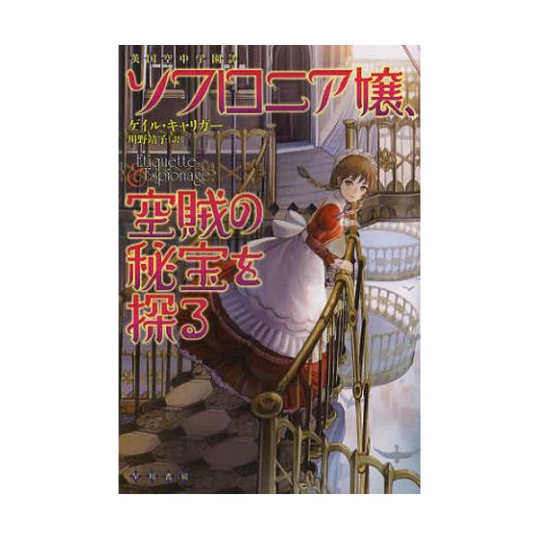 【発売日：2013年02月28日】ゲイル・キャリガー/著 川野靖子/訳/ソフロニア嬢、空賊の秘宝を探る / 原タイトル:ETIQUETTE AND ESPIONAGE FINISHING SCHOOL BOOK THE FIRST (ハヤカ...
