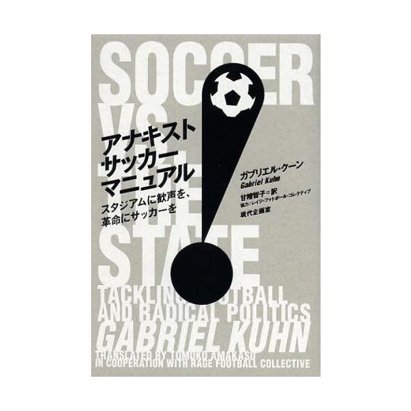 【発売日：2012年12月28日】ガブリエル・クーン/著 甘糟智子/訳/アナキストサッカーマニュアル スタジアムに歓声を、革命にサッカーを / 原タイトル:Soccer vs.the State、メディア：BOOK、発売日：2012/12、...
