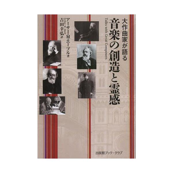 【発売日：2013年02月01日】アーサー・M・エーブル/著 吉田幸弘/訳/大作曲家が語る音楽の創造と霊感 / 原タイトル:Talks with Great Composers、メディア：BOOK、発売日：2013/02、重量：420g、商...