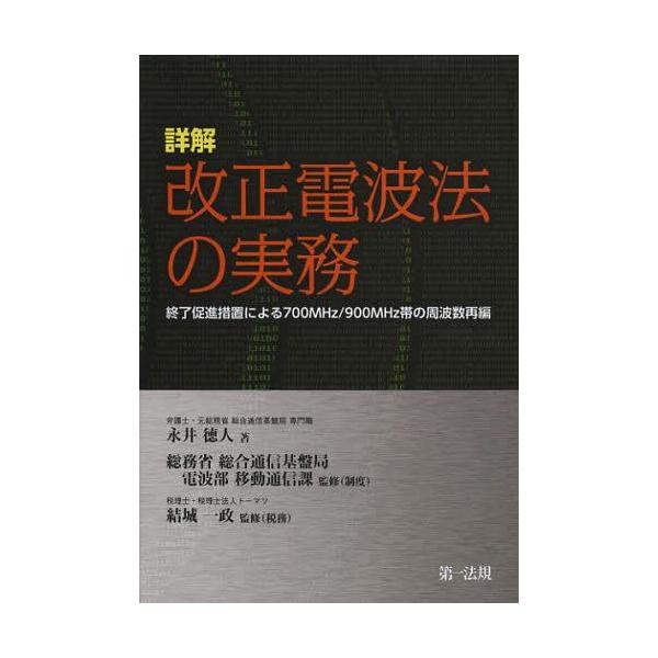 【発売日：2013年02月11日】永井徳人/著 総務省総合通信基盤局電波部移動通信課/監修(制度) 結城一政/監修(税務)/詳解改正電波法の実務 終了促進措置による700MHz/900MHz帯の周波数再編、メディア：BOOK、発売日：201...