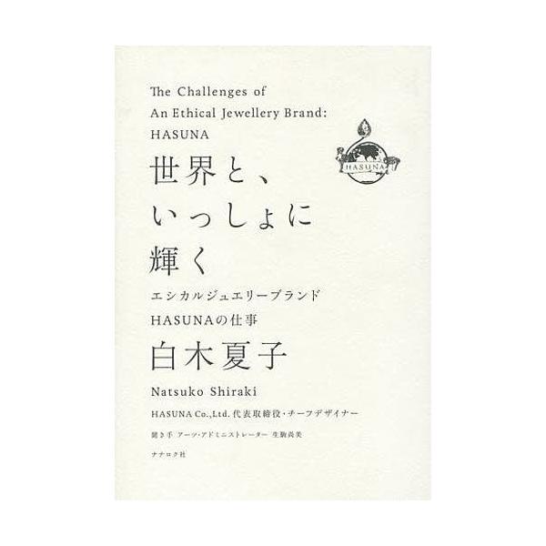 【発売日：2013年02月27日】白木夏子/著 生駒尚美/聞き手/世界と、いっしょに輝く エシカルジュエリーブランドHASUNAの仕事 The Challenges of An Ethical Jewellery Brand:HASUNA、...