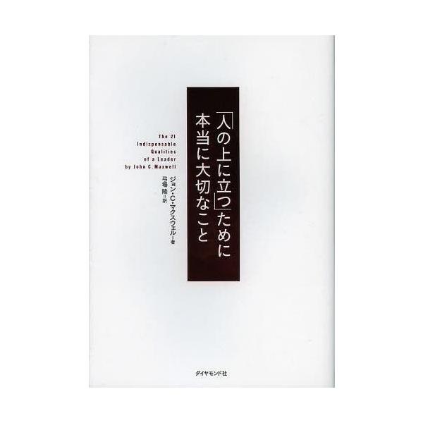 【発売日：2013年02月28日】ジョン・C・マクスウェル 弓場隆/「人の上に立つ」ために本当に大切なこと / 原タイトル:The 21 Indispensable Qualities of a Leader、メディア：BOOK、発売日：2...