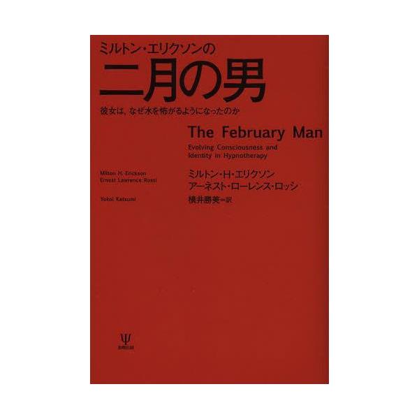 【発売日：2013年03月11日】ミルトン・H・エリクソン/著 アーネスト・ローレンス・ロッシ/著 横井勝美/訳/ミルトン・エリクソンの二月の男 彼女は なぜ水を怖がるようになったのか / 原タイトル:THE FEBRUARY MAN、メデ...