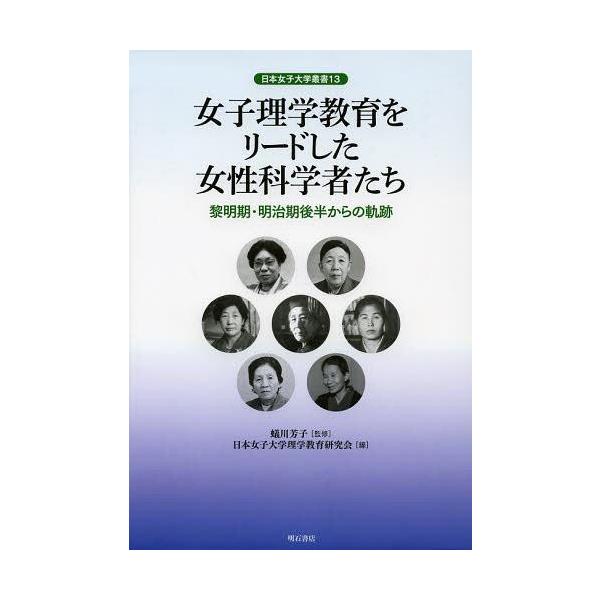 【発売日：2013年02月28日】蟻川芳子/監修 日本女子大学理学教育研究会/編/女子理学教育をリードした女性科学者たち 黎明期・明治期後半からの軌跡 (日本女子大学叢書)、メディア：BOOK、発売日：2013/02、重量：340g、商品コ...