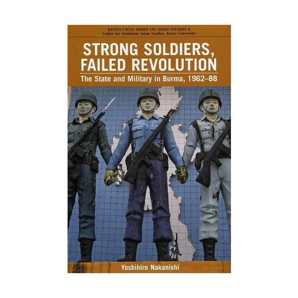 【発売日：2013年03月28日】YoshihiroNakanishi/〔著〕/STRONG SOLDIERS FAILED REVOLUTION The State and Military in Burma 1962-88 (KYOTO...