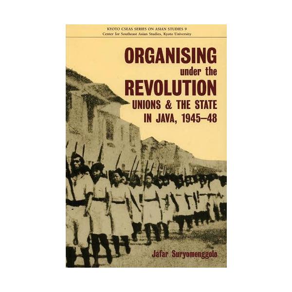 【発売日：2013年03月28日】JafarSuryomenggolo/〔著〕/ORGANISING under the REVOLUTION Unions and the State in Java 1945-48 (KYOTO CSEA...