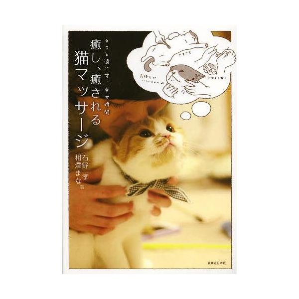 【発売日：2013年03月20日】石野孝/著 相澤まな/著/癒し、癒される猫マッサージ ネコと過ごす、幸せ時間 気軽にできる簡単マッサージで猫とのキズナを深めよう、メディア：BOOK、発売日：2013/03、重量：340g、商品コード：NE...