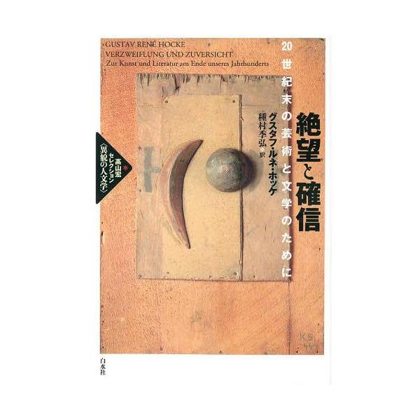 【発売日：2013年03月24日】グスタフ・ルネ・ホッケ/著 種村季弘/訳/絶望と確信 20世紀末の芸術と文学のために / 原タイトル:VERZWEIFLUNG UND ZUVERSICHT (高山宏セレクション〈異貌の人文学〉)、メディア...