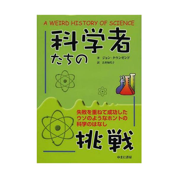 【発売日：2013年03月28日】ジョン・タウンゼンド/著 吉井知代子/訳/科学者たちの挑戦 失敗を重ねて成功したウソのようなホントの科学のはなし / 原タイトル:A Weird History of Science:Bizarre Bio...
