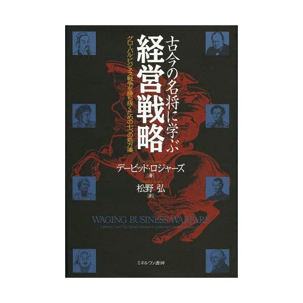 【発売日：2013年03月28日】デービッド・ロジャーズ/著 松野弘/訳/古今の名将に学ぶ経営戦略 グローバル・ビジネス戦争を勝ち抜くための七つの処方箋 / 原タイトル:WAGING BUSINESS WARFARE、メディア：BOOK、発...