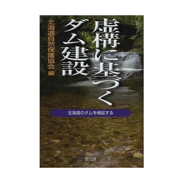 【発売日：2013年03月29日】北海道自然保護協会/編/虚構に基づくダム建設 北海道のダムを検証する、メディア：BOOK、発売日：2013/03、重量：443g、商品コード：NEOBK-1474069、JANコード/ISBNコード：978...