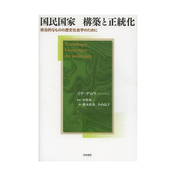 【発売日：2013年03月26日】イヴ・デロワ/著 中野裕二/監訳 稲永祐介/訳 小山晶子/訳/国民国家構築と正統化 政治的なものの歴史社会学のために / 原タイトル:SOCIOLOGIE HISTORIQUE DU POLITIQUE 原...
