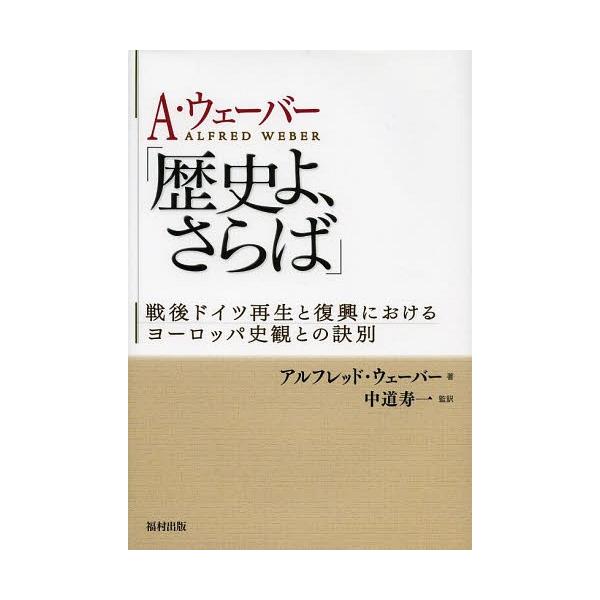 【発売日：2013年03月28日】アルフレッド・ウェーバー/著 中道寿一/監訳/A・ウェーバー「歴史よ、さらば」 戦後ドイツ再生と復興におけるヨーロッパ史観との訣別 / 原タイトル:Abschied von der bisherigen G...