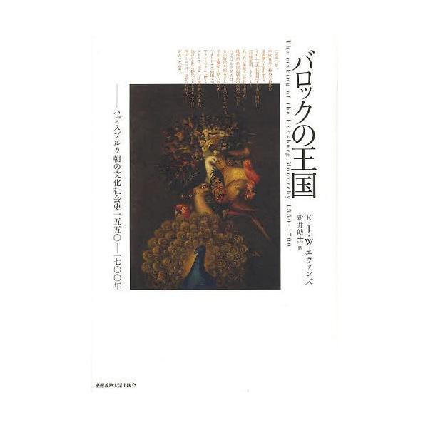 【発売日：2013年04月14日】R.J.W.エヴァンズ/著 新井皓士/訳/バロックの王国 ハプスブルク朝の文化社会史1550-1700年 / 原タイトル:The Making of the Habusburg Monarchy 1550-...