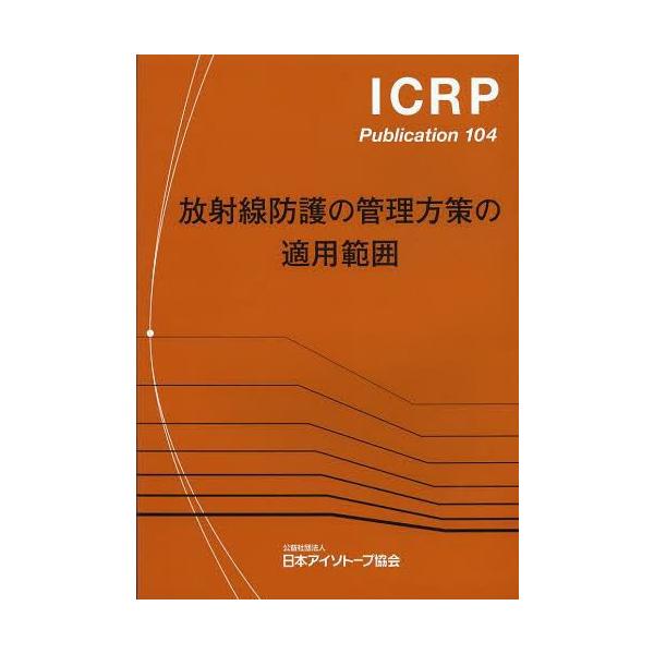 【発売日：2013年03月28日】日本アイソトープ協会/訳/放射線防護の管理方策の適用範囲 / 原タイトル:Scope of Radiological Protection Control Measures (ICRP Publicatio...