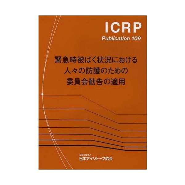 【発売日：2013年03月28日】本間俊充/訳 ICRP勧告翻訳検討委員会/編集/緊急時被ばく状況における人々の防護のための委員会勧告の適用 / 原タイトル:Application of the Commission’s Recommend...