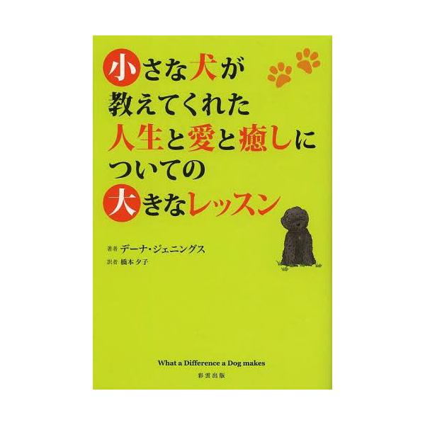 【発売日：2013年04月28日】デーナ・ジェニングス/著 橋本夕子/訳/小さな犬が教えてくれた人生と愛と癒しについての大きなレッスン / 原タイトル:WHAT A DIFFERENCE A DOG MAKES、メディア：BOOK、発売日：...