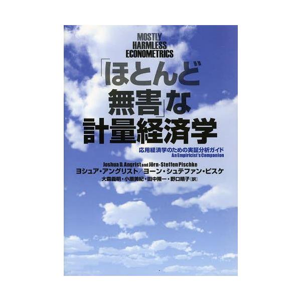 【発売日：2013年06月01日】ヨシュア・アングリスト/著 ヨーン・シュテファン・ピスケ/著 大森義明/訳 小原美紀/訳 田中隆一/訳 野口晴子/訳/「ほとんど無害」な計量経済学 応用経済学のための実証分析ガイド / 原タイトル:MONS...