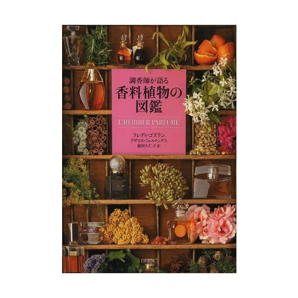 【発売日：2013年05月28日】フレディ・ゴズラン/著 グザビエ・フェルナンデス/著 前田久仁子/訳/調香師が語る香料植物の図鑑 / 原タイトル:L’Herbier Parfume、メディア：BOOK、発売日：2013/05、重量：673...