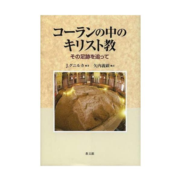 【発売日：2013年05月28日】J.グニルカ/著 矢内義顕/訳/コーランの中のキリスト教 その足跡を追って / 原タイトル:Die Nazarener und der Koran、メディア：BOOK、発売日：2013/05、重量：340g...