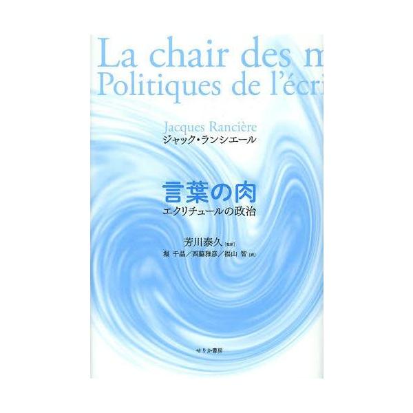 【発売日：2013年06月28日】ジャック・ランシエール/著 芳川泰久/監訳 堀千晶/訳 西脇雅彦/訳 福山智/訳/言葉の肉 エクリチュールの政治 / 原タイトル:La chair des mots、メディア：BOOK、発売日：2013/0...