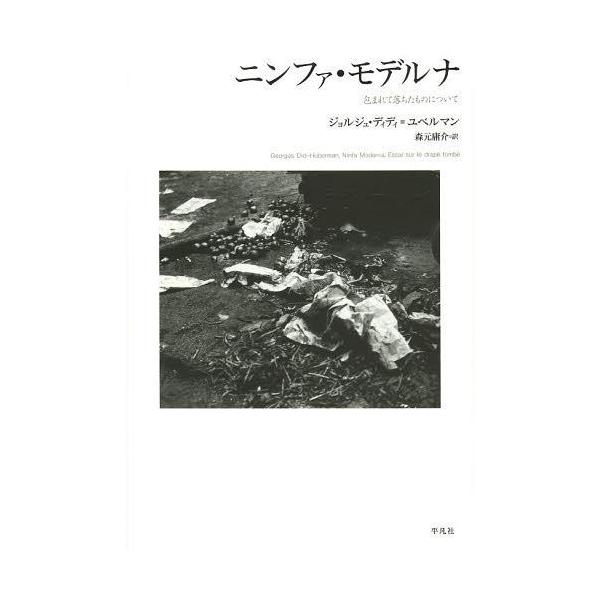【発売日：2013年06月23日】ジョルジュ・ディディ=ユベルマン/著 森元庸介/訳/ニンファ・モデルナ 包まれて落ちたものについて / 原タイトル:Ninfa Moderna、メディア：BOOK、発売日：2013/06、重量：340g、商...