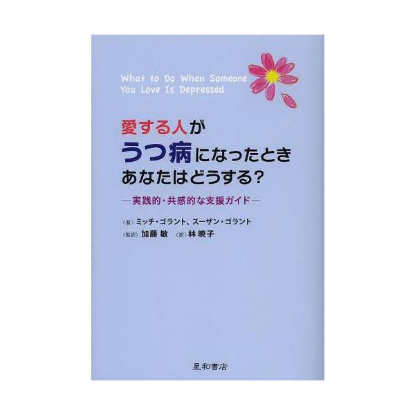 【発売日：2013年06月29日】ミッチ・ゴラント/著 スーザン・K・ゴラント/著 加藤敏/監訳 林暁子/訳/愛する人がうつ病になったときあなたはどうする? 実践的・共感的な支援ガイド / 原タイトル:What to Do When Som...